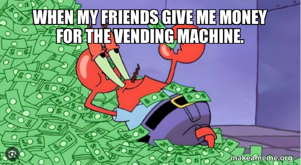 When my friends give me money for the vending machine. - Mr Krabs Money ...