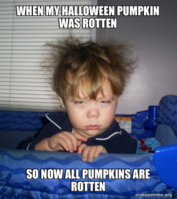 when my Halloween pumpkin was rotten So now all pumpkins are rotten ...