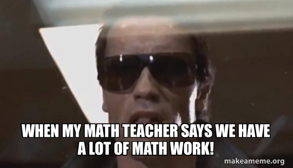 When my math teacher says we have a lot of math work! - The Terminator ...