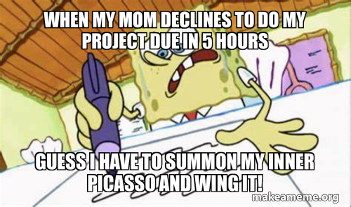 When my mom declines to do my project due in 5 hours Guess I have to ...