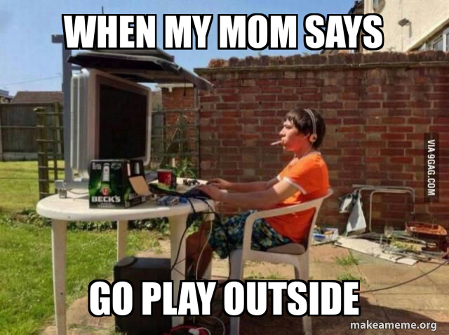 when my mom says go play outside Meme Generator