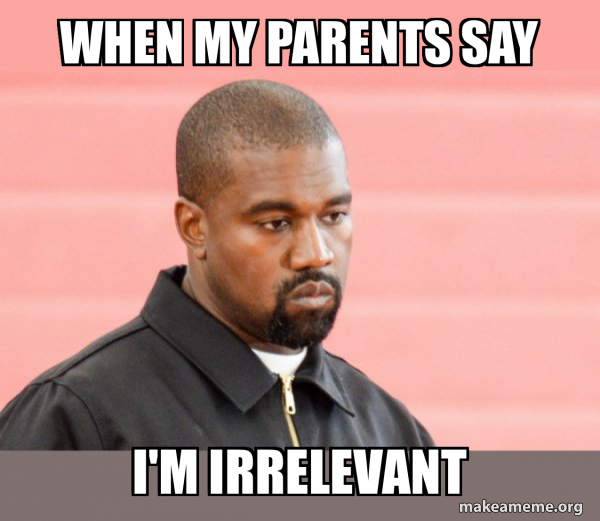 When my parents say I'm Irrelevant - Kanye West Meme Generator