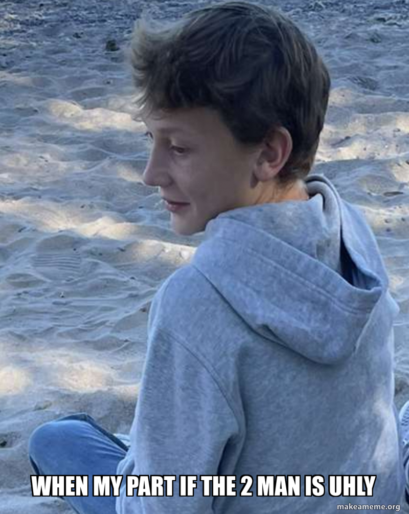 when my part if the 2 man is uhly Meme Generator