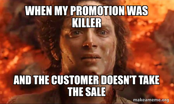 When my promotion was killer And the customer doesn't take the sale ...