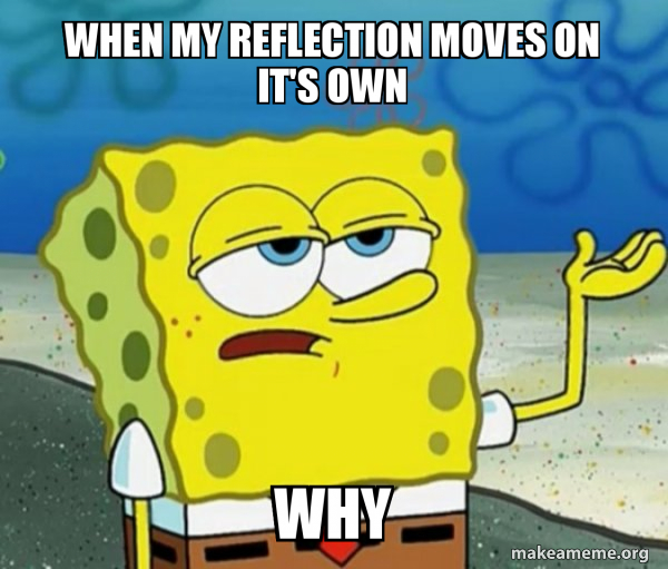 When my reflection moves on it's own Why - Tough SpongeBob Meme Generator