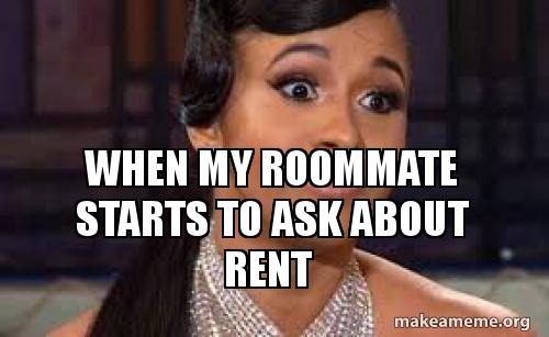 When my roommate starts to ask about rent Meme Generator