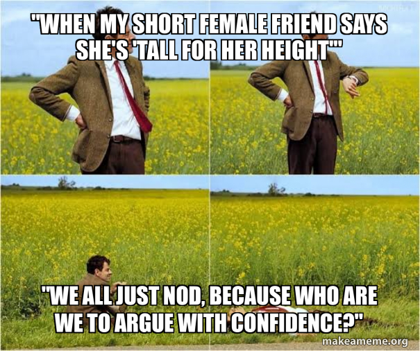 "When my short female friend says she's 'tall for her height'" "We all ...