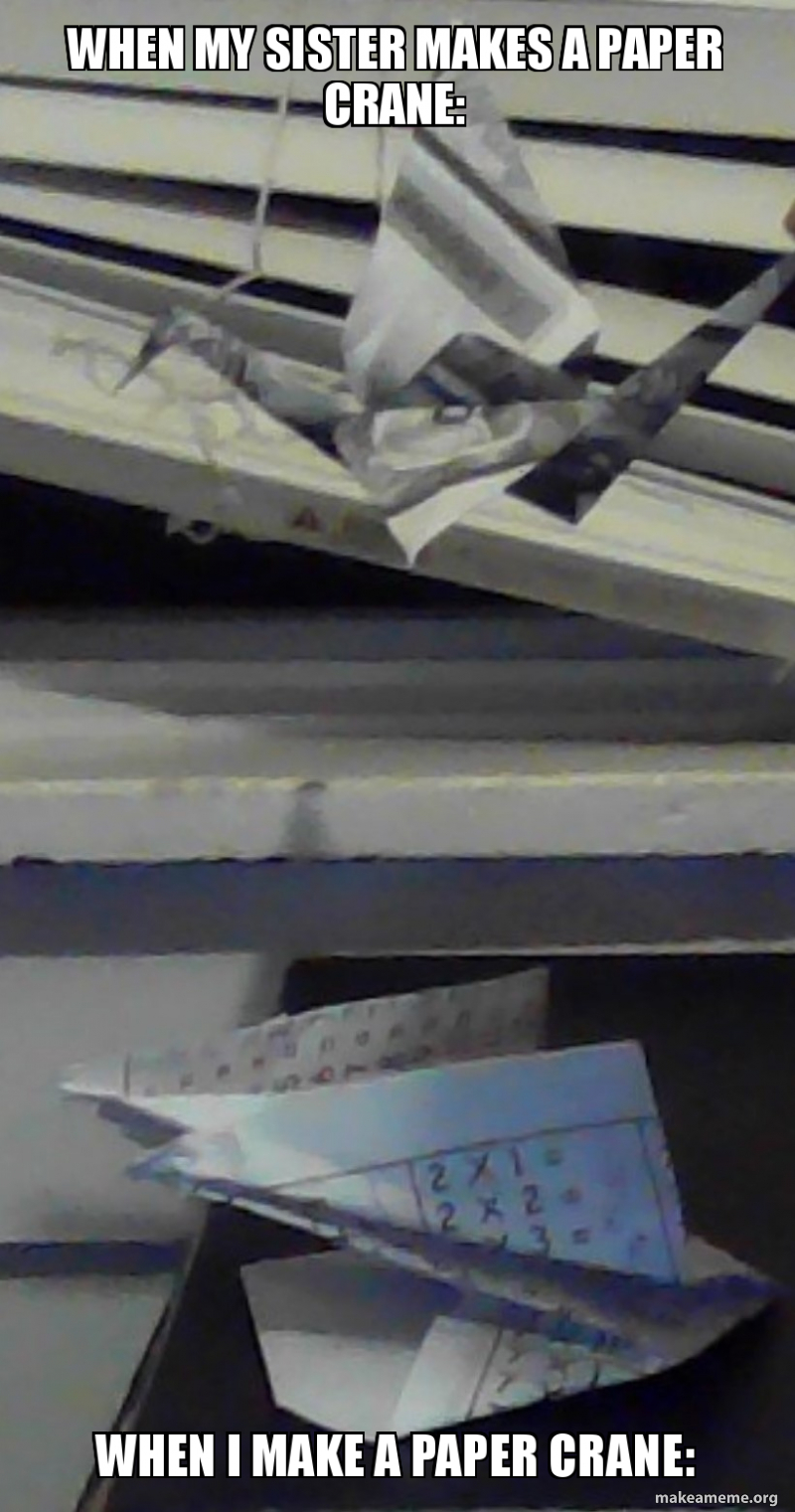 When my sister makes a paper crane: when i make a paper crane: Meme ...