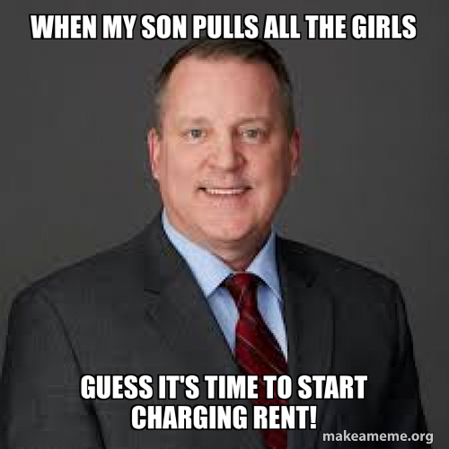 When my son pulls all the girls Guess it's time to start charging rent ...