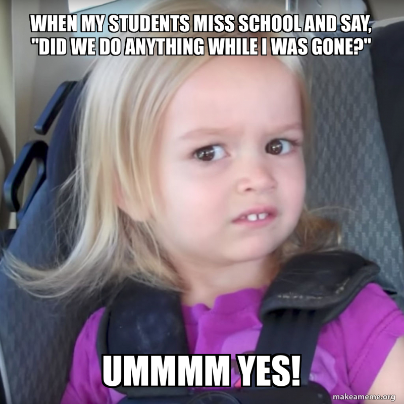 When my students miss school and say, "Did we do anything while I was ...