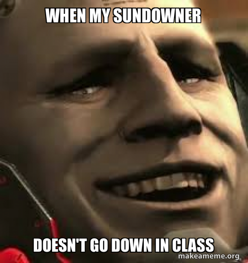 When my Sundowner Doesn't go down in class Meme Generator