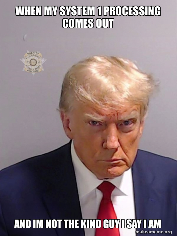 When My System 1 processing comes out and im not the kind guy i say i ...