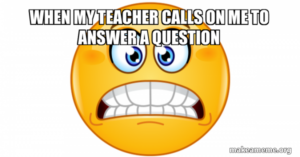 When my teacher calls on me to answer a question Meme Generator