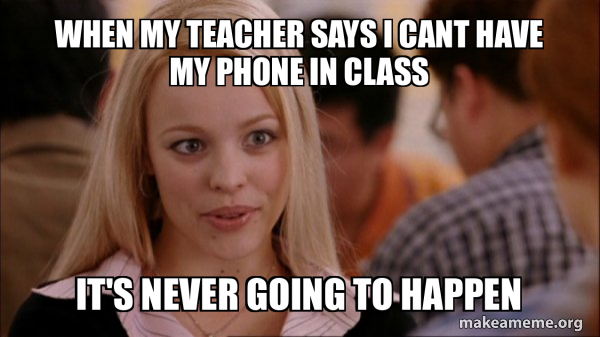 when my teacher says i cant have my phone in class It's never going to ...