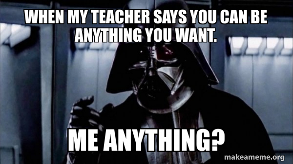 When my teacher says you can be anything you want. Me anything? - Darth ...