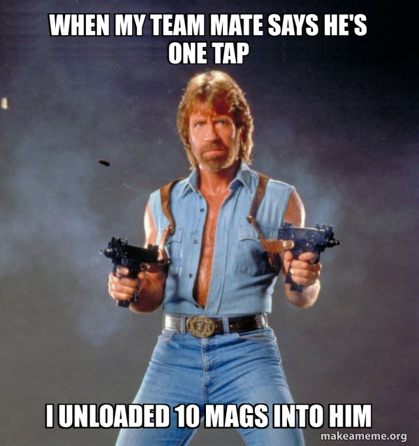 when my team mate says he's one tap I unloaded 10 mags into him - Chuck ...