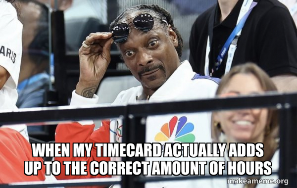 when my timecard actually adds up to the correct amount of hours ...