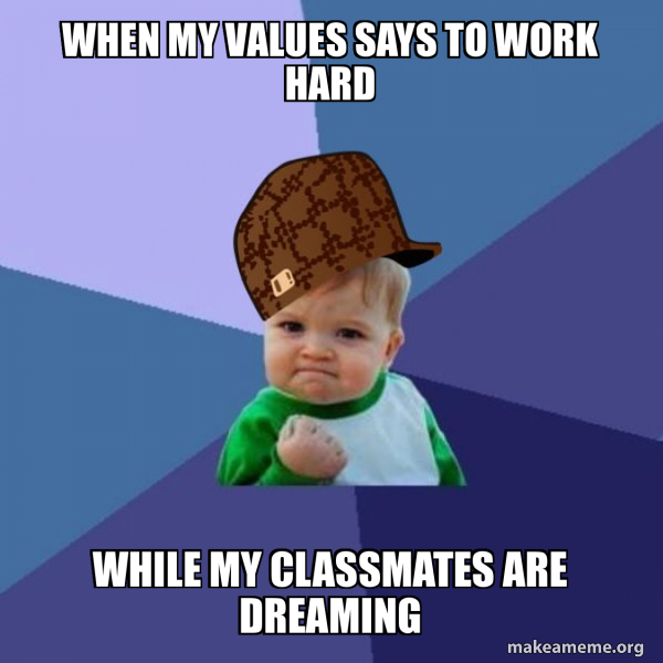 When my values says to work hard While my classmates are dreaming ...