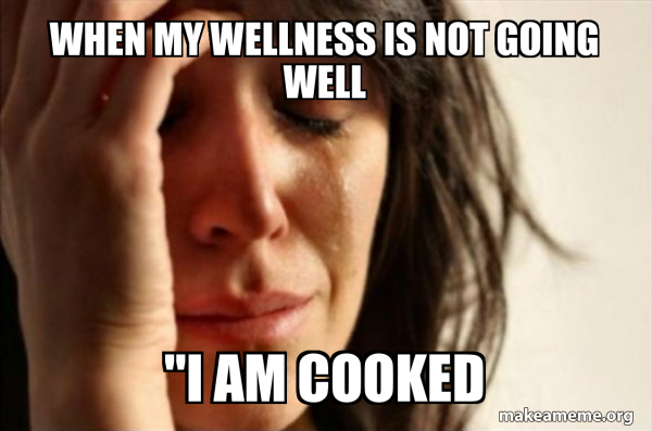 when my wellness is not going well "I am cooked - First World Problems ...