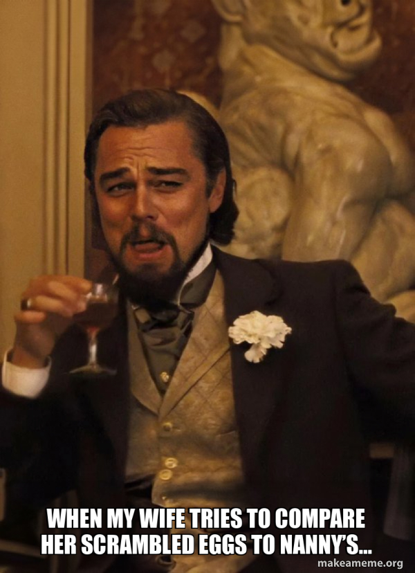 when my wife tries to compare her scrambled eggs to nanny’s… - Leonardo ...