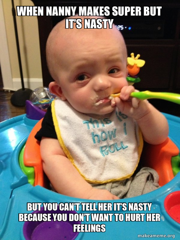 When nanny makes super but it’s nasty But you can’t tell her it’s nasty ...