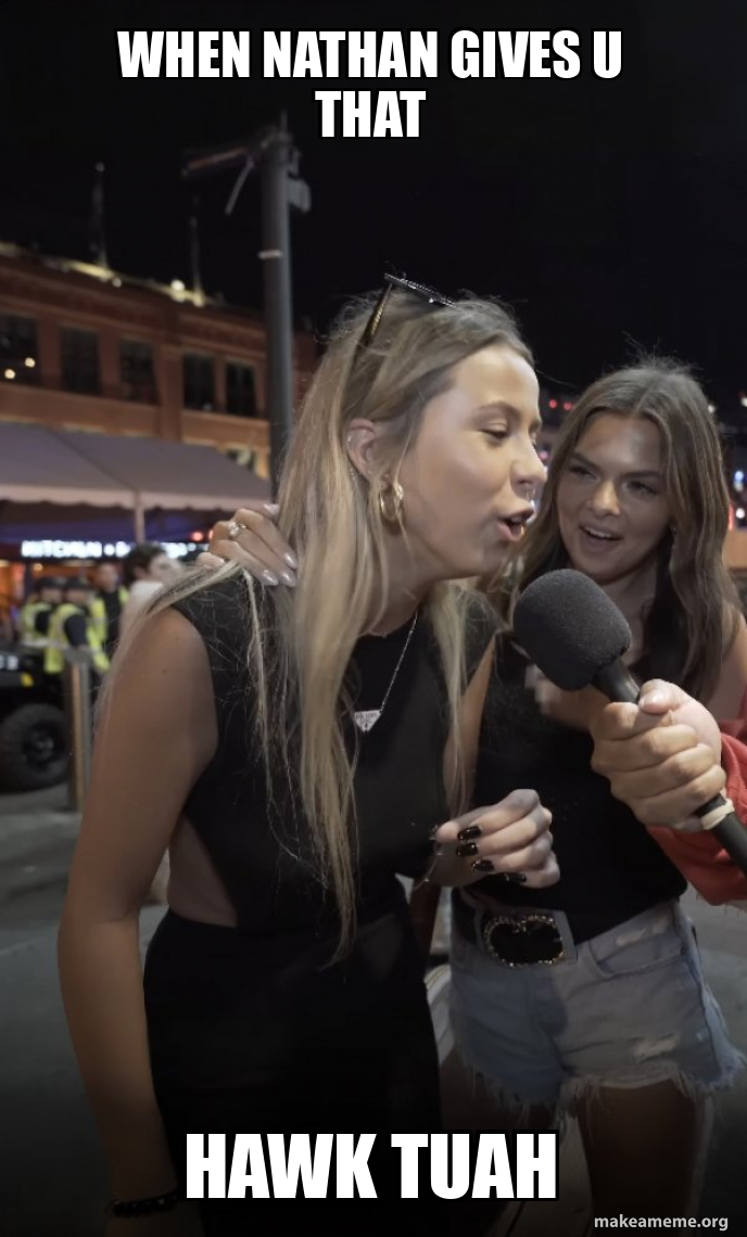 when nathan gives u that hawk tuah - Hawk Tuah Meme Generator