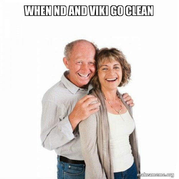when nd and viki go clean - Scumbag Baby Boomer Meme Generator