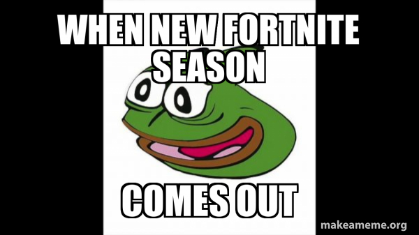 when new fortnite season comes out - Pepega Meme Generator