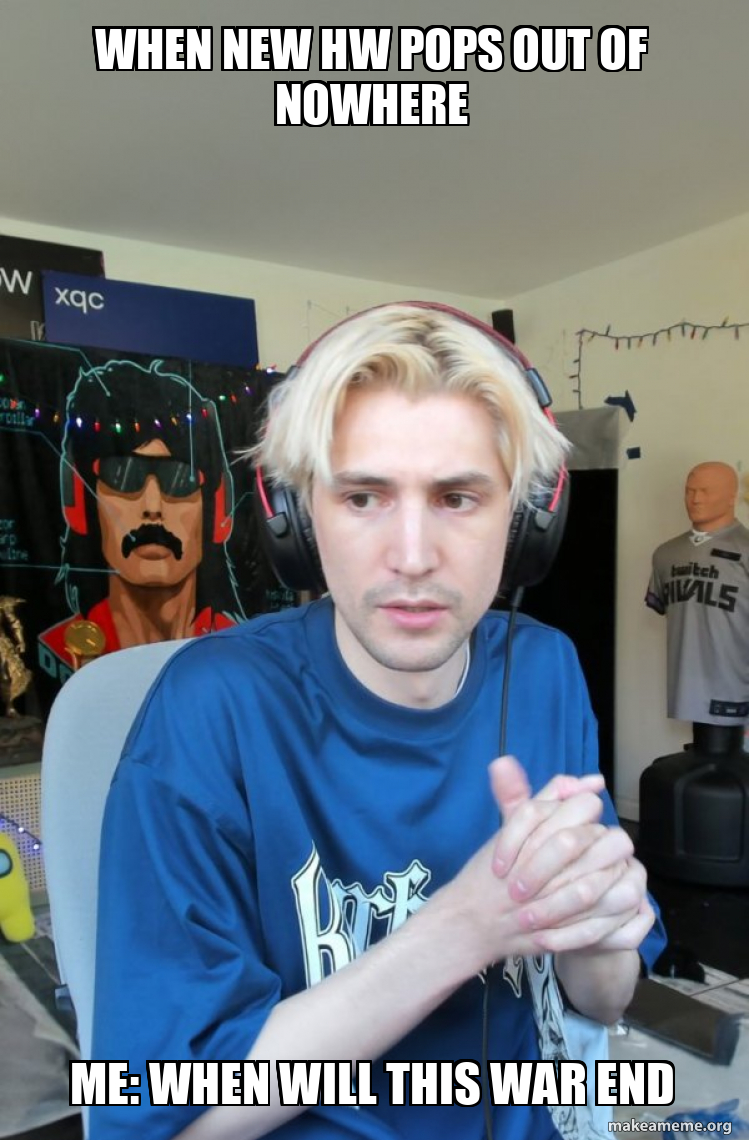 When new HW pops out of nowhere Me: When will this war end - xQc Meme ...