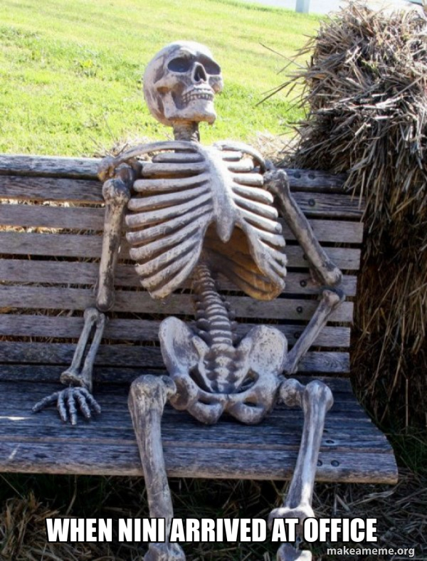 when nini arrived at office - Waiting Skeleton Meme Generator