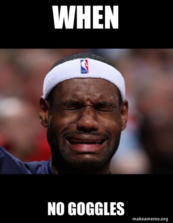 WHEN NO GOGGLES - Lebron Crying Meme Generator