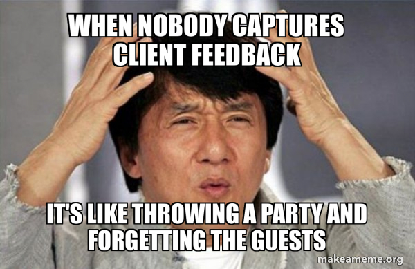When nobody captures client feedback It's like throwing a party and ...