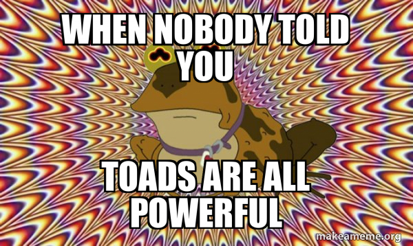 when nobody told you toads are all powerful - Hypnotoad Meme Generator