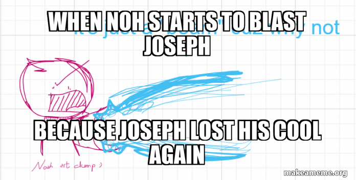 When Noh starts to blast Joseph Because Joseph lost his cool again ...