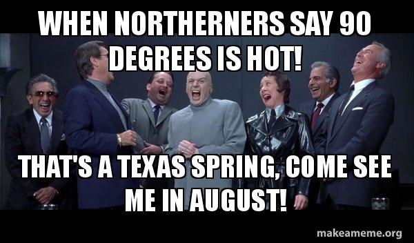 when northerners say 90 degrees is hot! That's a Texas spring, come see ...