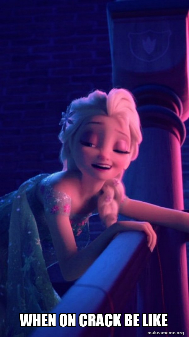 When on crack be like - Drunk Elsa Meme Generator