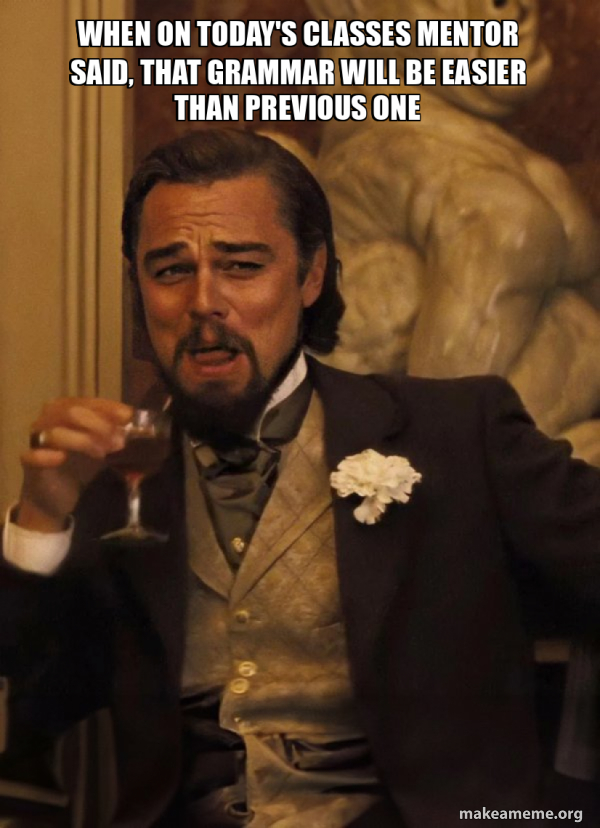 When on today's classes mentor said, that grammar will be easier than ...