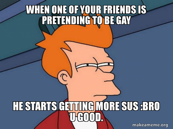 When one of your friends is pretending to be gay He starts getting more ...