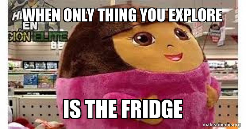 when only thing you explore is the fridge Meme Generator