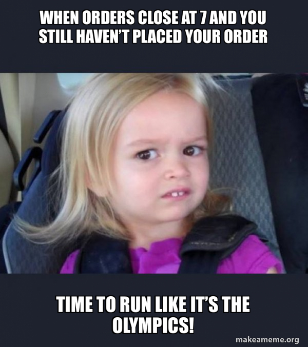 When orders close at 7 and you still haven’t placed your order Time to ...