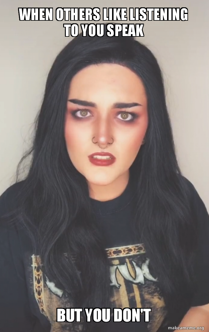 When others like listening to you speak but you don't Meme Generator