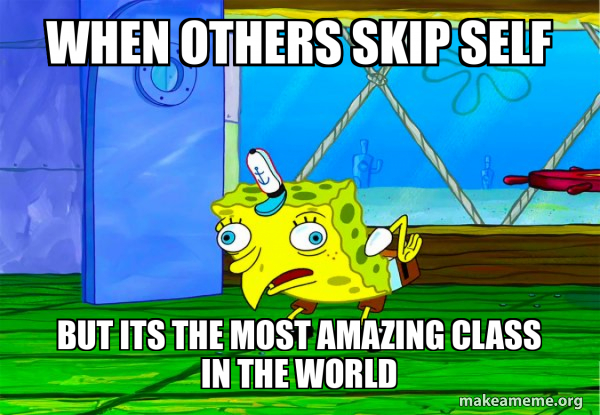 when others skip SELF but its the most amazing class in the world ...