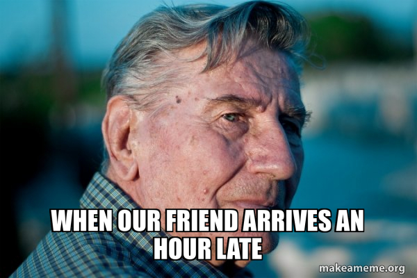 When our friend arrives an hour late - Marriage Advice Grandad Meme ...