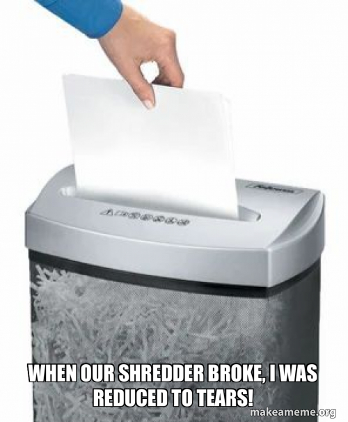 When our shredder broke, I was reduced to tears! Meme Generator