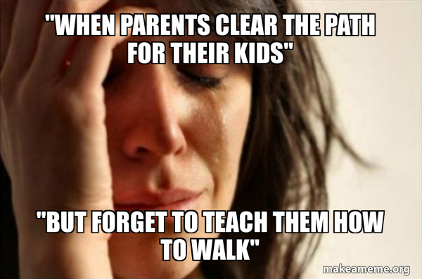 "When parents clear the path for their kids" "But forget to teach them ...