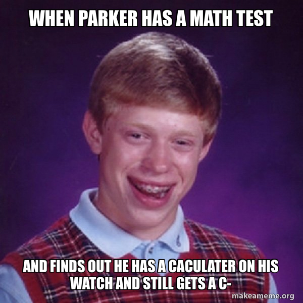 when parker has a math test and finds out he has a caculater on his ...