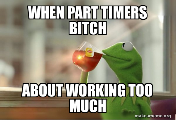 When part timers bitch About working too much - Kermit Drinking Tea ...