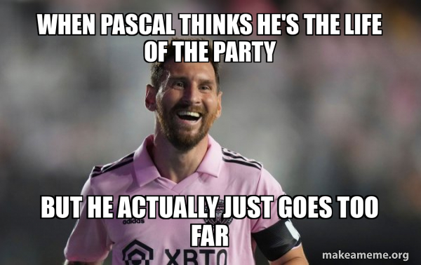 When Pascal thinks he's the life of the party But he actually just goes ...
