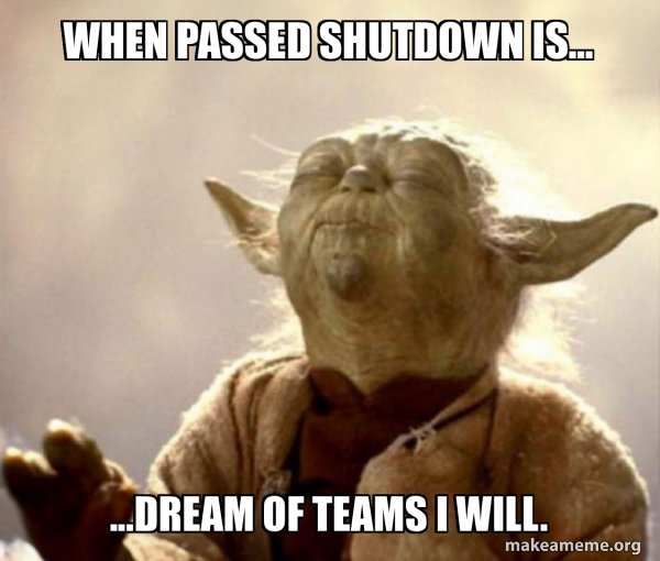 When passed shutdown is... ...Dream of Teams I will. - Yoda Smell Meme ...