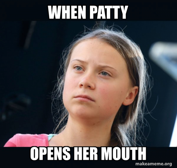 when patty opens her mouth - Greta Thunberg Meme Generator